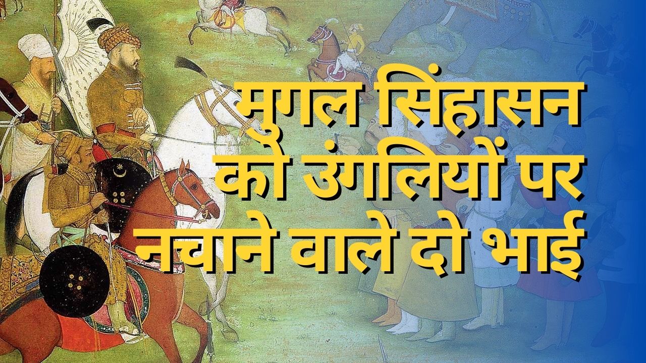 Sayyid Brothers are Kingmakers of the Mughal era Used to choose the ...