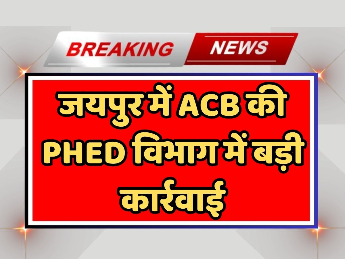 Rajasthan Major action of ACB in Jaipur action taken in PHED department | Jaipur news: जयपुर में ...