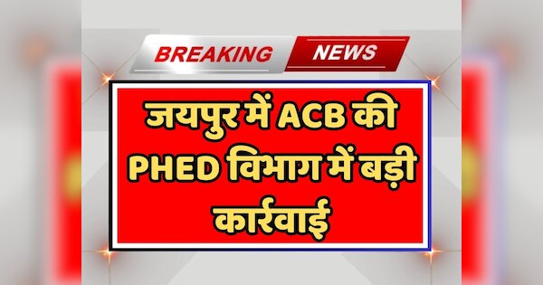 Rajasthan Major action of ACB in Jaipur action taken in PHED department ...