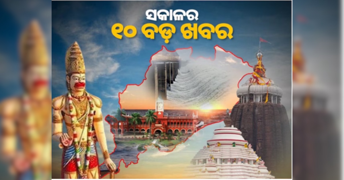 Top 10 News Headlines: ସକାଳର ୧୦ ପ୍ରମୁଖ ଖବର