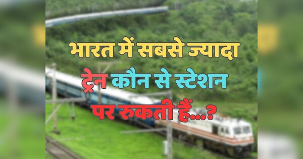 Trending Quiz भारत में सबसे ज्यादा ट्रेन कौन से स्टेशन पर रुकती हैं