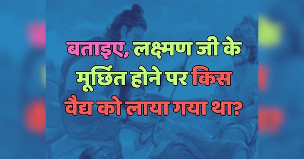 Trending Quiz बताइए लक्ष्मण जी के मूर्छित होने पर किस वैद्य को लाया