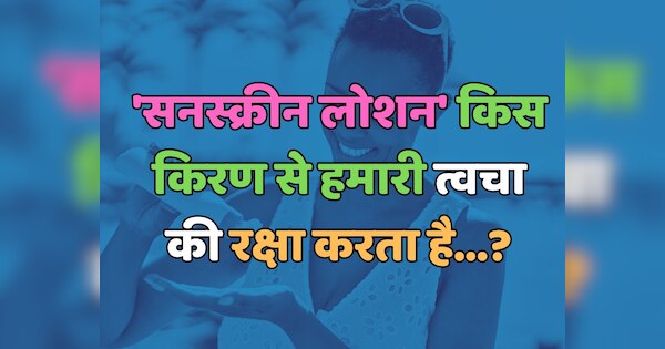 Trending Quiz सनस्क्रीन लोशन किस किरण से हमारी त्वचा की रक्षा करता