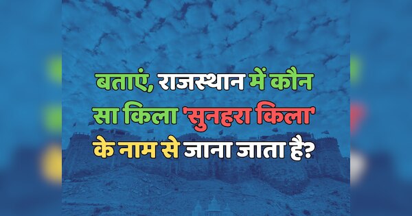 Trending Quiz राजस्थान में कौन सा किला सुनहरा किला के नाम से जाना