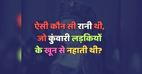 Trending Quiz ऐसी कौन सी रानी थी जो कुंवारी लड़कियों के खून से नहाती