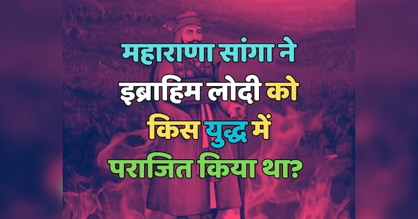 Trending Quiz महाराणा सांगा ने इब्राहिम लोदी को किस युद्ध में पराजित