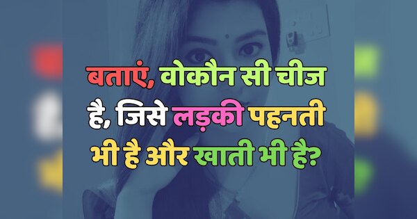 Trending Quiz आखिर ऐसी कौन सी चीज है जिसे लड़की पहनती भी है और खाती