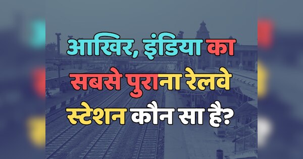 Trending Quiz आखिर इंडिया का सबसे पुराना रेलवे स्‍टेशन कौन सा है