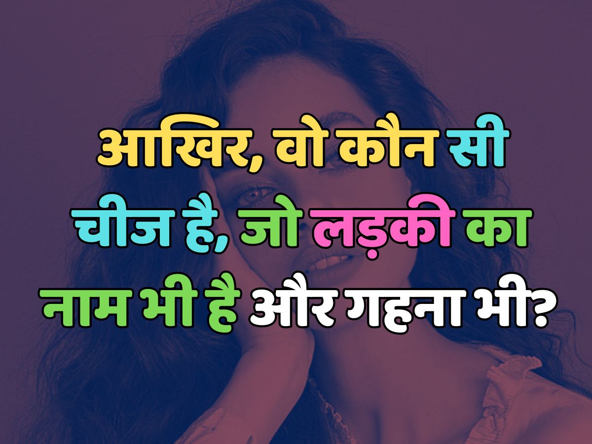 Trending Quiz आखिर वो कौन सी चीज है जो लड़की का नाम भी है और गहना