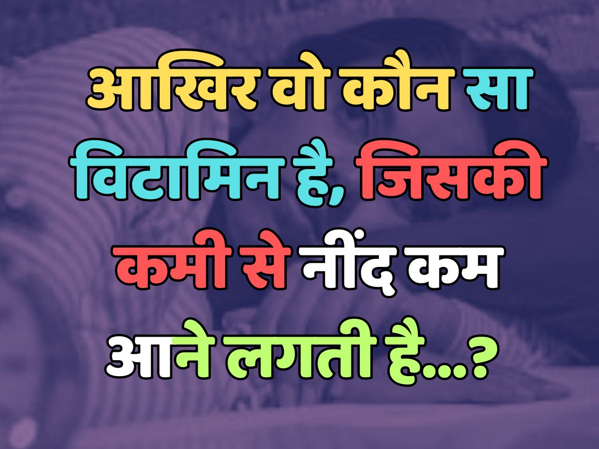 Trending Quiz आखिर वो कौन सा विटामिन है जिसकी कमी से नींद कम आने