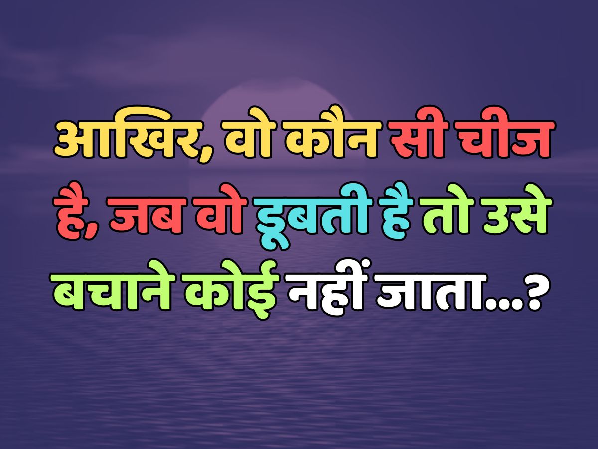 Trending Quiz दुनिया की वो कौन सी चीज है जब वो डूबती है तो उसे बचाने