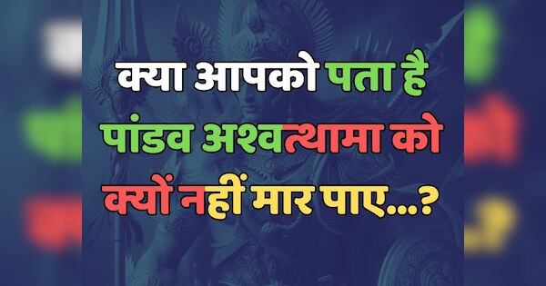 Trending Quiz क्या आपको पता है पांडव अश्वत्थामा को क्यों नहीं मार