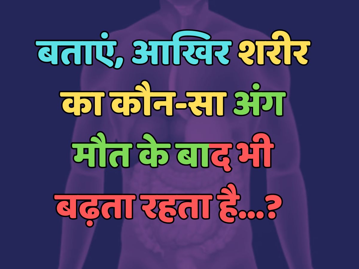 Trending Quiz बताएं आखिर शरीर का कौन सा अंग मौत के बाद भी बढ़ता रहता