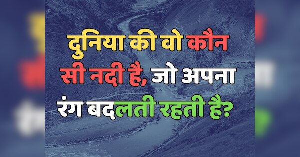 Trending Quiz दुनिया की वो कौन सी नदी है जो अपना रंग बदलती रहती है