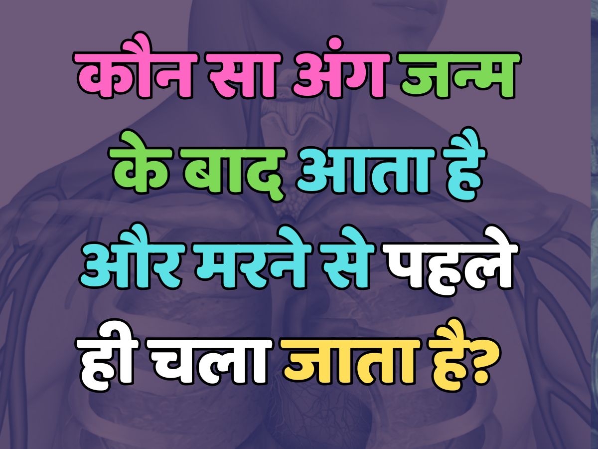 Trending Quiz आखिर कौन सा अंग जन्म के बाद आता है और मरने से पहले ही