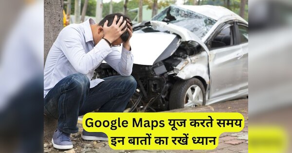 google maps 2 accident in 10 days check these things while using app ...