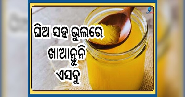 Ghee Side Effects: କେବେ ବି ଘିଅ ସହ ଭୁଲରେ ବି ଖାଆନ୍ତୁନି ଏହି ୭ଟି ଜିନିଷ ...