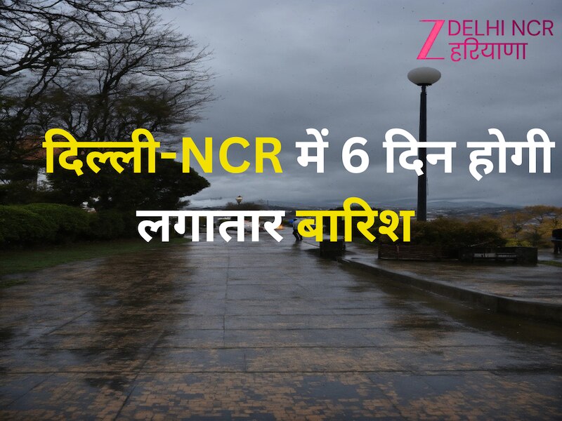 Delhi NCR Weather: सावधान! दिल्ली-NCR में 6 दिन होगी लगातार बारिश, बन ...