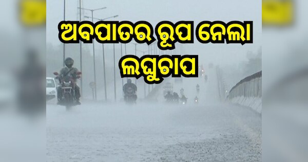 Odisha Weather Report: ଅବପାତର ରୂପ ନେଲା ଲଘୁଚାପ, ପ୍ରଭାବର ଏହିସବୁ ଜିଲ୍ଲାରେ ...