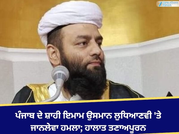 Attack on Shahi Imam: ਪੰਜਾਬ ਦੇ ਸ਼ਾਹੀ ਇਮਾਮ ਉਸਮਾਨ ਲੁਧਿਆਣਵੀ 'ਤੇ ਜਾਨਲੇਵਾ ...